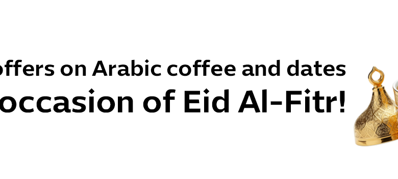 The best offers on Arabic coffee and dates of Eid Al-Fitr